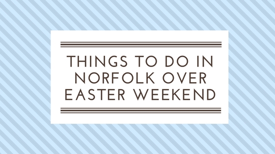 Things to do in Norfolk over Easter weekend – The Coastal Mummy